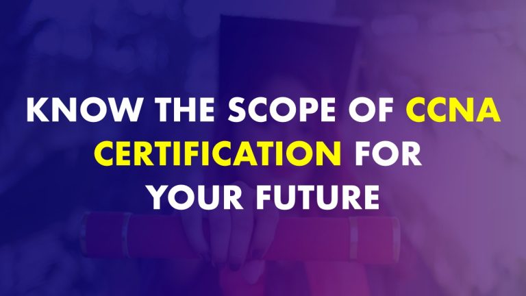 Know the Scope of CCNA Certification for Your Future Know the Scope of CCNA Certification for Your Future