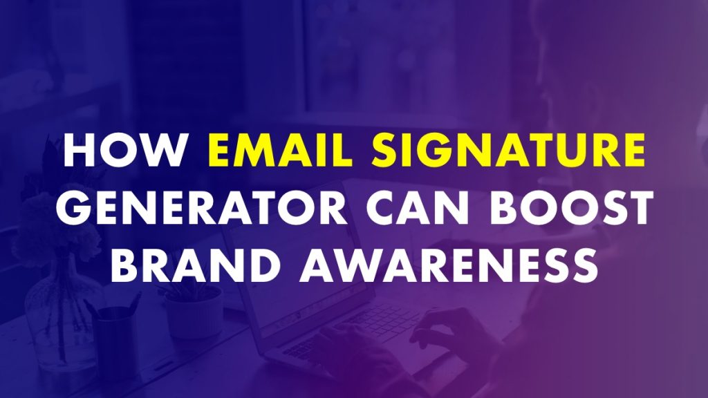 How Email Signature Generator Can Boost Your Brand Awareness